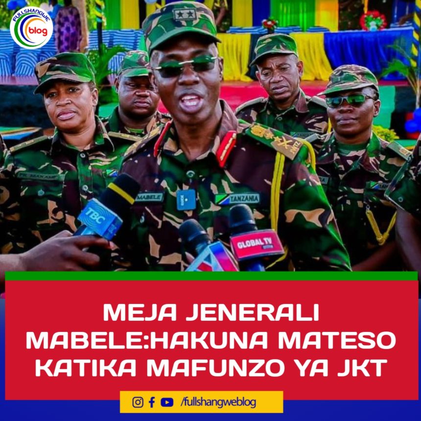 MEJA JENERALI MABELE:HAKUNA MATESO KATIKA MAFUNZO YA JKT – Full Shangwe ...