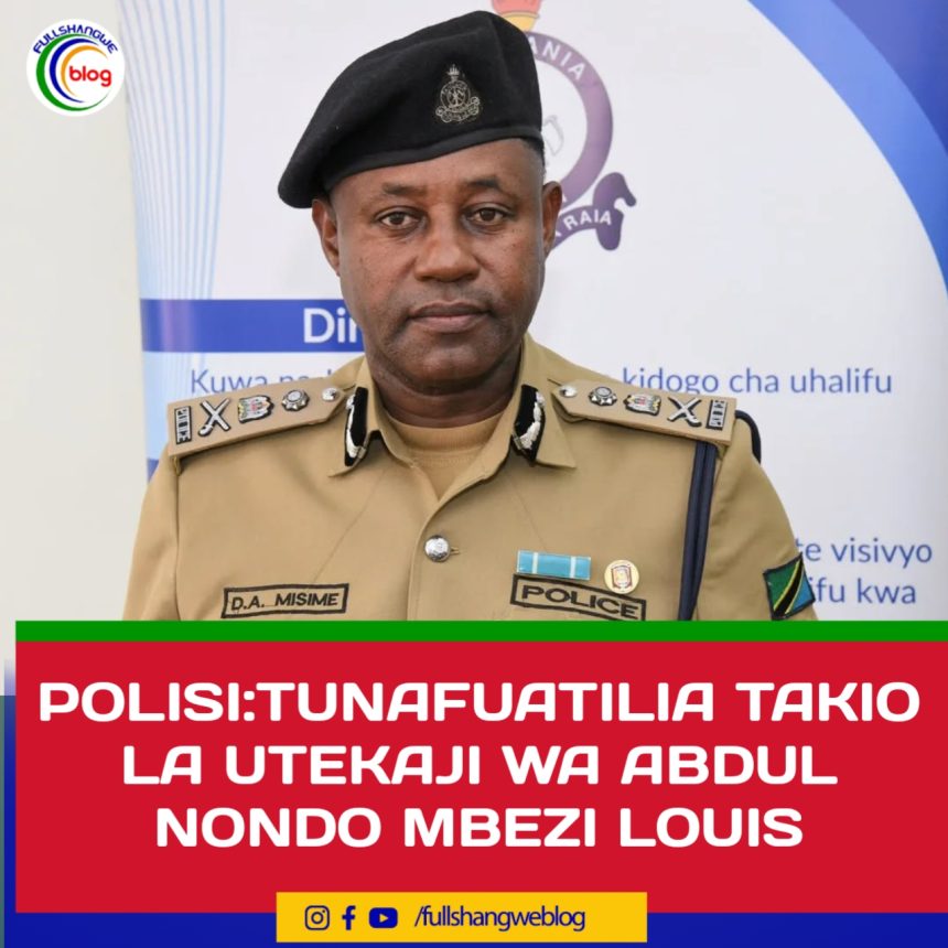 POLISI:TUNAFUATILIA TAKIO LA UTEKAJI WA ABDUL NONDO MBEZI LOUIS – Full ...