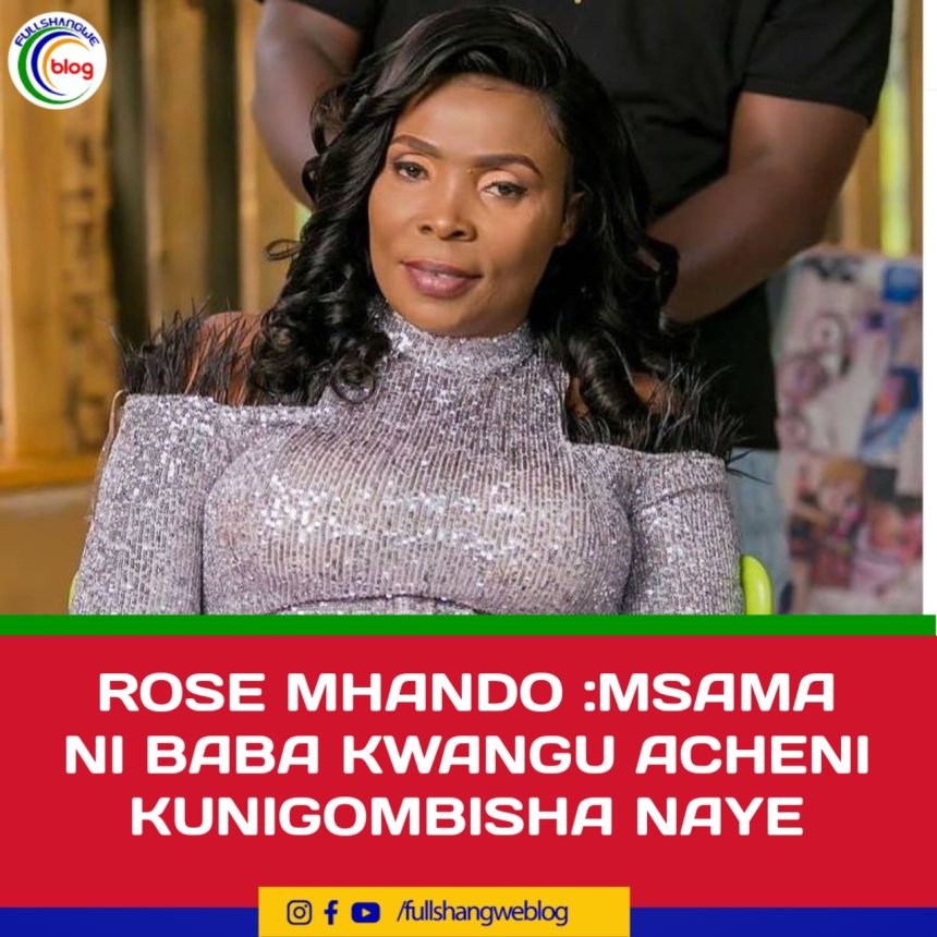 ROSE MHANDO :MSAMA NI BABA KWANGU ACHENI KUNIGOMBISHA NAYE. – Full ...
